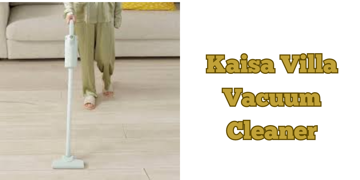 Kaisa Villa Vacuum Cleaner: Tips for Efficient Home Cleaning